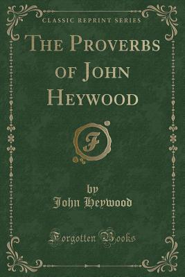 The Proverbs of John Heywood (Classic Reprint) by John Heywood | Goodreads