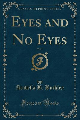 Eyes and No Eyes, Vol. 1 (Classic Reprint) by Arabella Burton Buckley ...