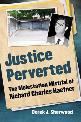 Justice Perverted: The Molestation Mistrial of Richard Charles Haefner ...