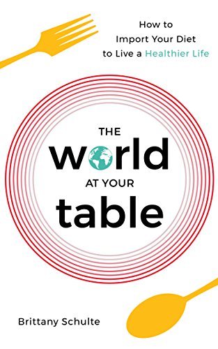 The World at Your Table: How to Import Your Diet to Live a Healthier ...