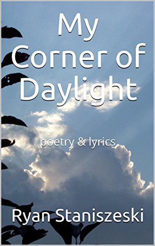 My Corner of Daylight: poetry & lyrics by Ryan Staniszeski | Goodreads