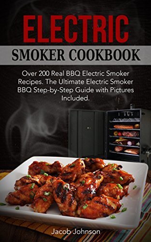 Electric Smoker Cookbook: Over 200 Real BBQ Electric Smoker Recipes ...