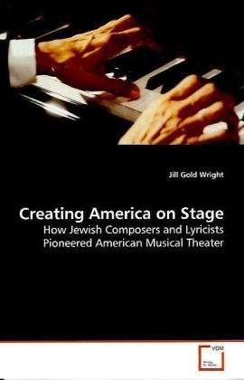 Creating America on Stage: How Jewish Composers and Lyricists Pioneered ...