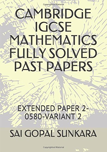 CAMBRIDGE IGCSE MATHEMATICS FULLY SOLVED PAST PAPERS: EXTENDED PAPER 2 ...