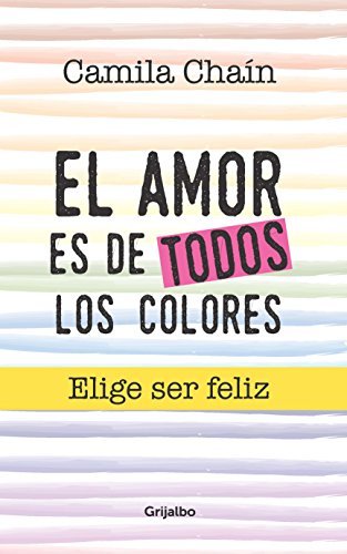 El amor es de todos los colores: Elige ser feliz by Camila Chaín ...