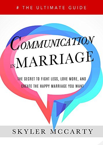 Communication in Marriage: The Secret to Fight Less, Love More, and ...