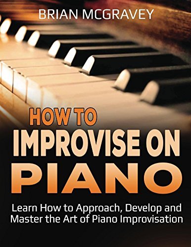 How to Improvise on Piano: Learn How to Approach, Develop and Master ...