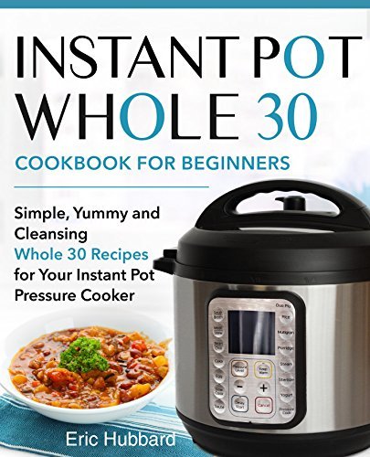 Instant Pot Whole 30 Cookbook for Beginners: Simple, Yummy and ...