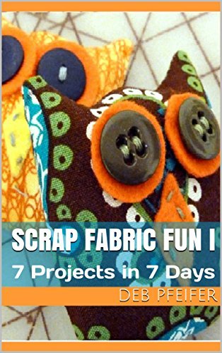 Scrap Fabric Fun I: 7 Easy Projects in 7 Days by Deb Pfeifer | Goodreads