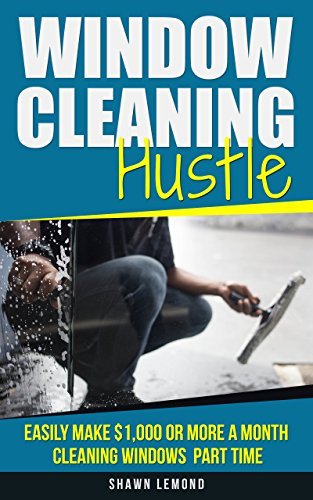 Window Cleaning Hustle: Easily Make $1,000 or More a Month Cleaning ...