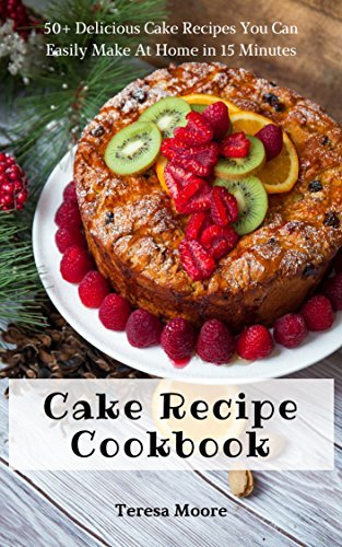 Cake Recipe Cookbook: 50+ Delicious Cake Recipes You Can Easily Make At ...