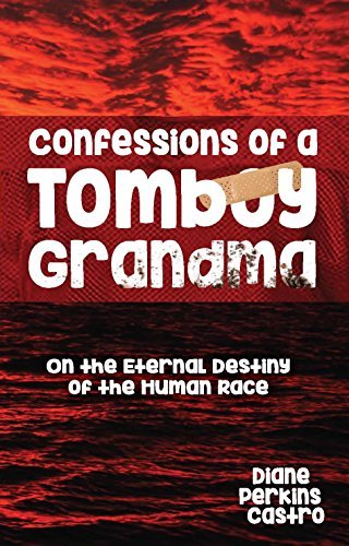 Confessions of a Tomboy Grandma: On the Eternal Destiny of the Human ...