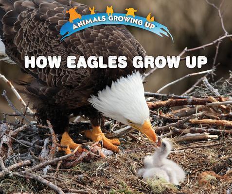 How Eagles Grow Up (Animals Growing Up) by Heather Moore Niver | Goodreads