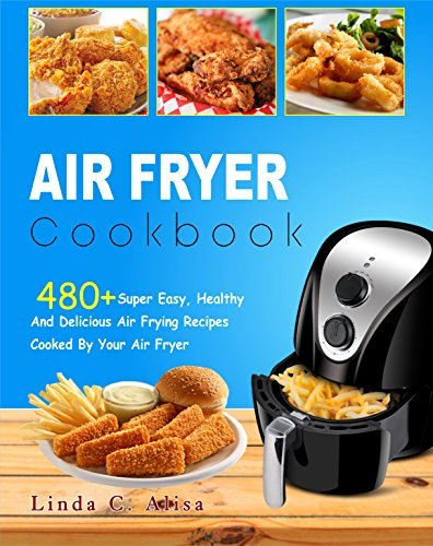 Air Fryer Cookbook: 480+ Super Easy, Healthy and Delicious Air Frying ...