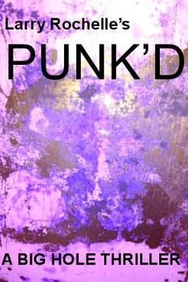 Punk'd: A Big Hole Thriller by Larry Rochelle | Goodreads