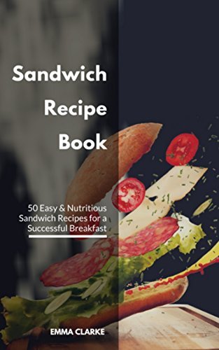 Sandwich Recipe Book: 50 Easy & Nutritious Sandwich Recipes for a ...