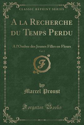 A la Recherche du Temps Perdu, Vol. 2 (Classic Reprint): A l'Ombre des Jeunes Filles en Fleurs ...