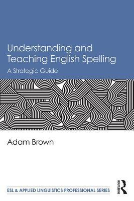 Understanding and Teaching English Spelling: A Strategic Guide by Adam ...