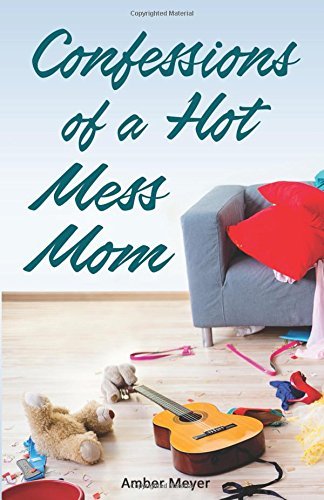 Confessions of a Hot Mess Mom by Amber Meyer | Goodreads