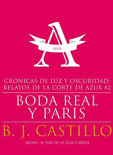 Boda Real y París (Crónicas de Luz y Oscuridad: Relatos de la Corte de Azur nº 2) by B.J ...