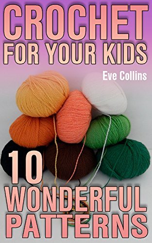 Crochet for Your Kids: 10 Wonderful Patterns: by Eve Collins | Goodreads