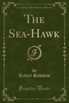 The Sea-Hawk (Classic Reprint) by Rafael Sabatini | Goodreads