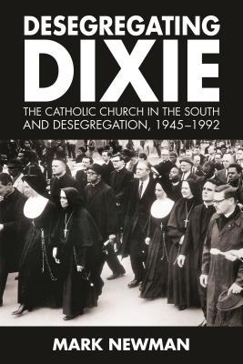Desegregating Dixie: The Catholic Church in the South and Desegregation ...