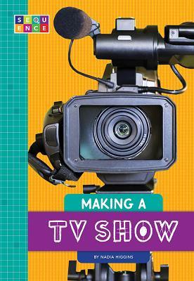 Making a TV Show (Sequence Entertainment) by Nadia Higgins | Goodreads