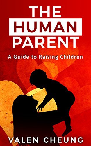 The Human Parent: A Guide to Raising Children by Valen Cheung | Goodreads
