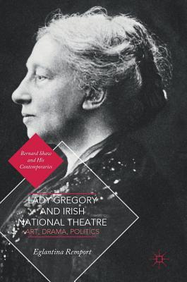 Lady Gregory and Irish National Theatre: Art, Drama, Politics by ...
