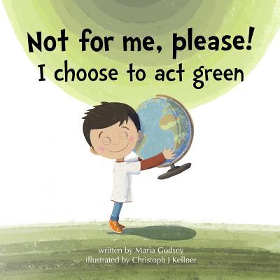 Not for me, please!: I choose to act green by Maria Godsey | Goodreads