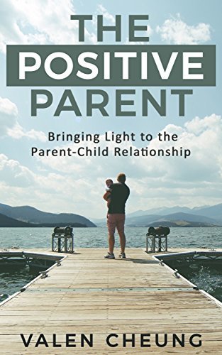 The Positive Parent: Bringing Light to the Parent-Child Relationship by ...