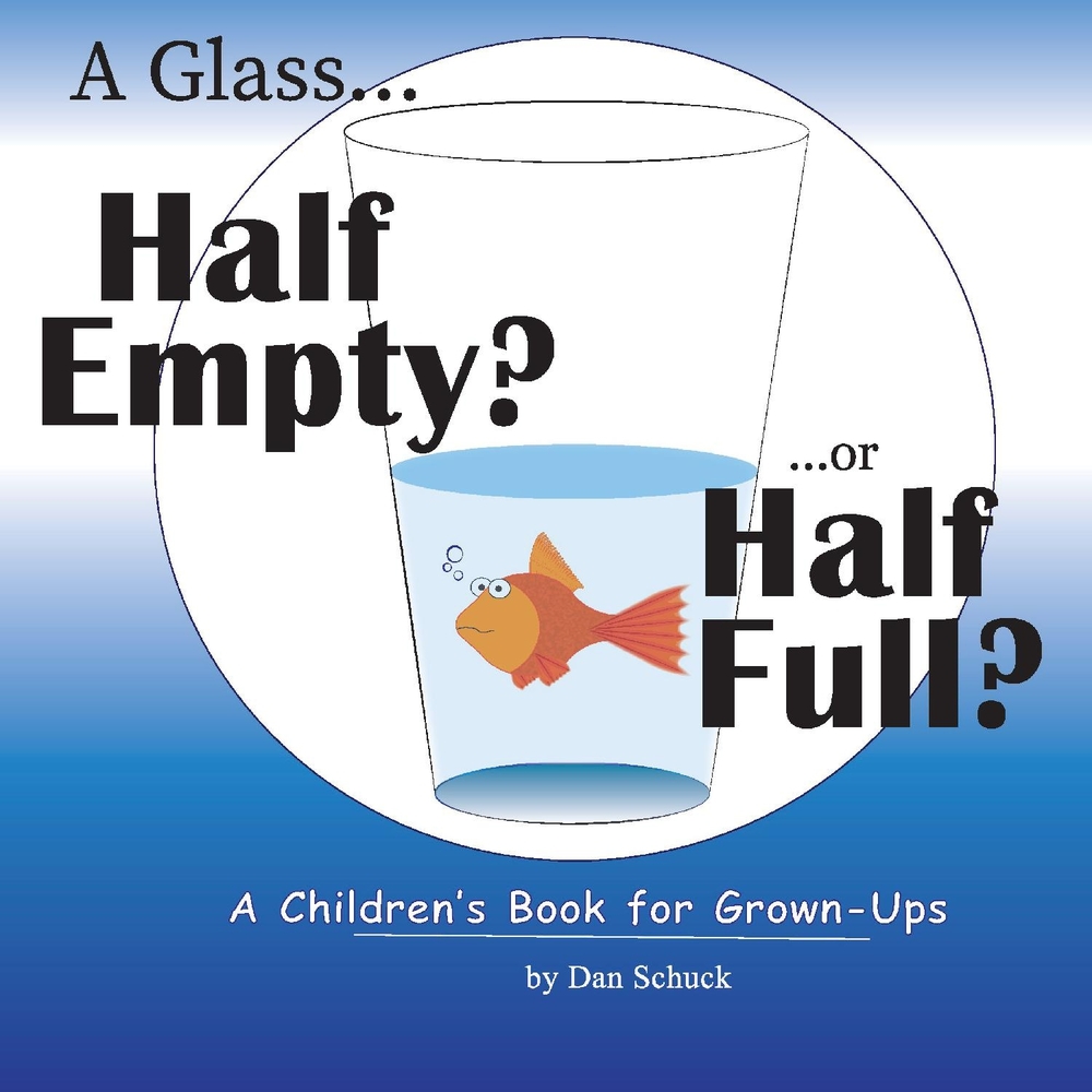 A Glass Half Empty? ...or Half Full?: A Children's Book for Grown-Ups ...