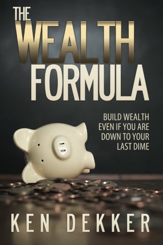 The Wealth Formula: Build wealth even if you are down to your last dime ...