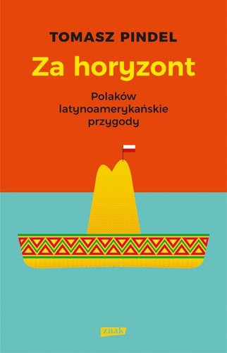 Za horyzont. Polaków latynoamerykańskie przygody by Tomasz Pindel | Goodreads