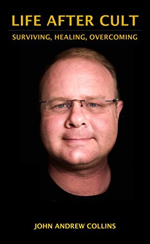 Life After Cult: Surviving, Healing, Overcoming by John Collins | Goodreads