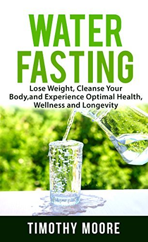 Water Fasting: Lose Weight, Cleanse Your Body, and Experience Optimal ...