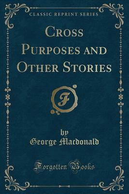 Cross Purposes and Other Stories by George MacDonald | Goodreads