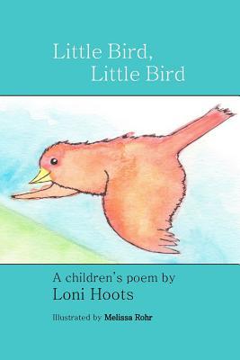 Little Bird, Little Bird: A Children's Poem by Loni Hoots | Goodreads