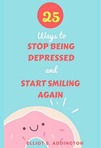 25 Ways to Stop Being Depressed and Start Smiling Again: A Quick, Easy ...