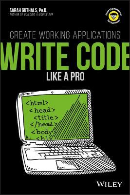 Write Code Like a Pro: Create Working Applications by Sarah Guthals ...