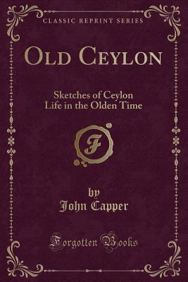 Old Ceylon: Sketches of Ceylon Life in the Olden Time by John Capper | Goodreads