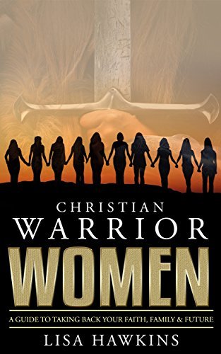 Christian Warrior Women: A Guide to Taking Back Your Faith, Family ...
