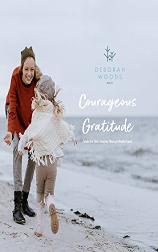 Courageous Gratitude: Celebrate Your Journey Through Motherhood by Deborah Woods | Goodreads