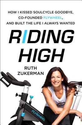 Riding High: How I Kissed SoulCycle Goodbye, Co-Founded Flywheel, and ...
