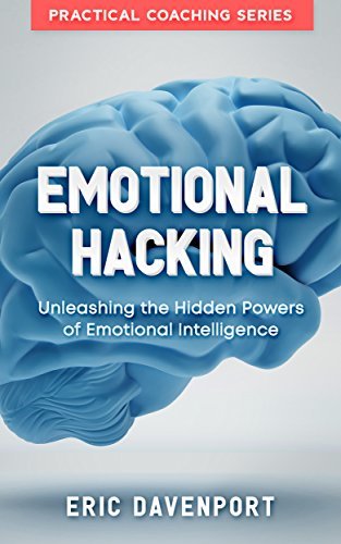 Emotional Hacking - Unleashing the Hidden Powers of Emotional Intelligence: How to Achieve More ...