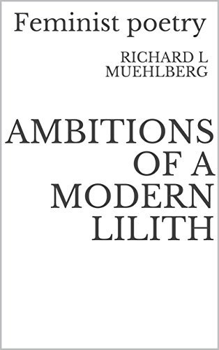 AMBITIONS of a MODERN LILITH: Feminist poetry by Richard L. Muehlberg ...