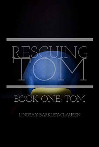 Rescuing Tom: Book One: Tom Part One by Lindsay Barkley-Clausen | Goodreads