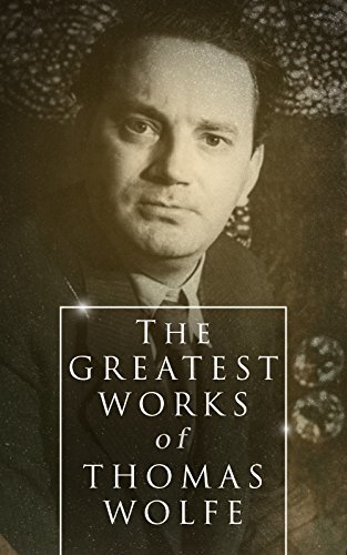 The Greatest Works of Thomas Wolfe: Look Homeward, Angel, Of Time and ...
