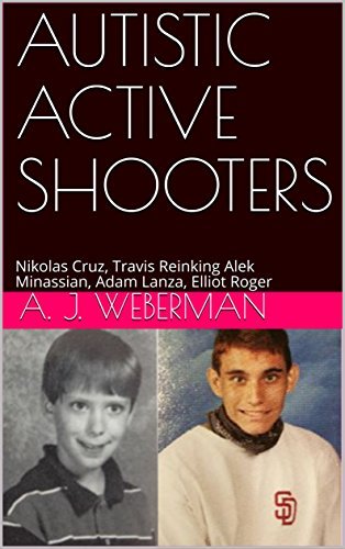 Autistic Active Shooters: Nikolas Cruz, Travis Reinking Alek Minassian ...